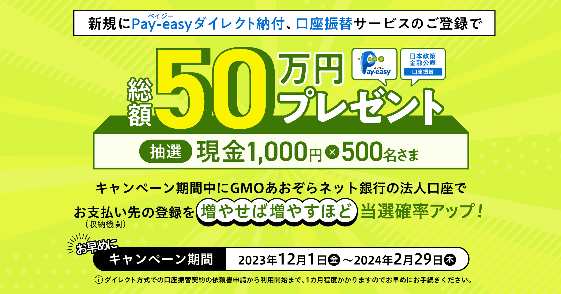 2023/12/01 ≪法人のお客さま向け キャンペーン情報≫Pay-easyダイレクト納付と口座振替の新規ご登録で抽選で500名さまに総額50万円プレゼント！ | お知らせ・プレスリリース ...